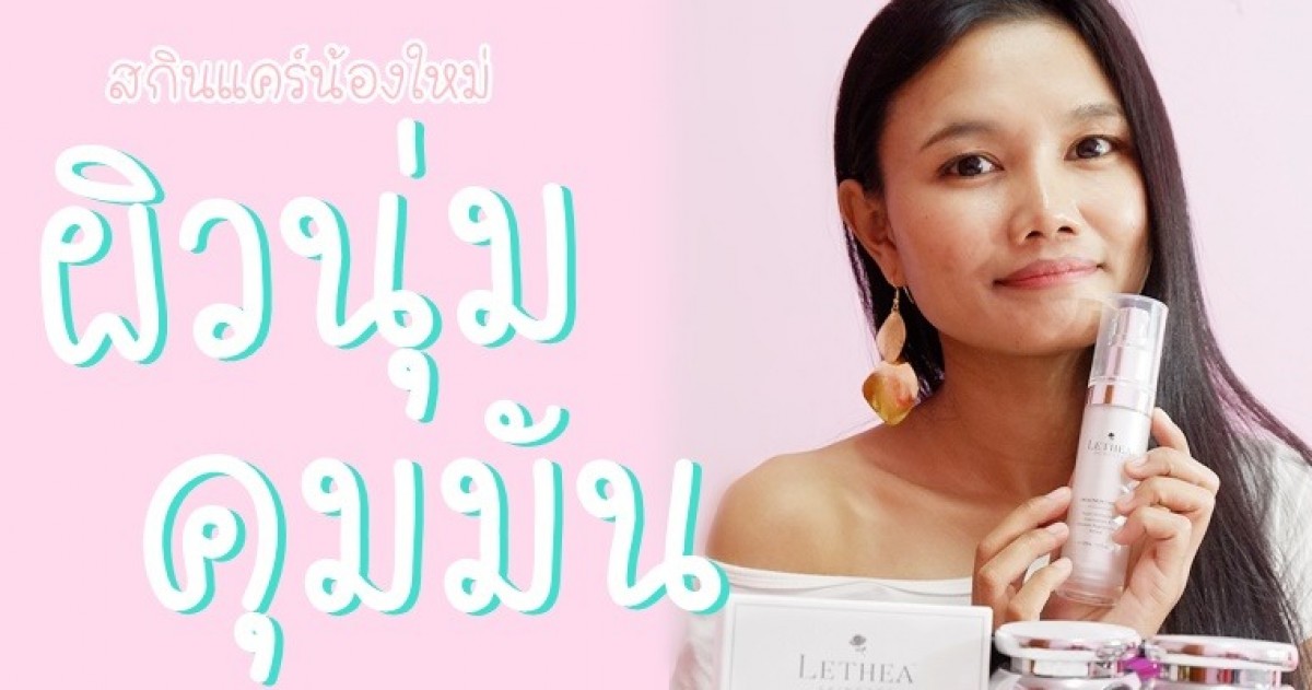 น้องใหม่! LETHEA Skincare ผิวดี หน้านุ่ม ควบคุมความมัน