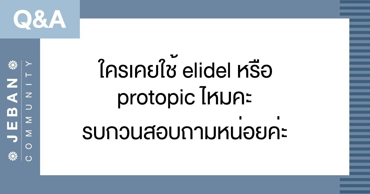 ใครเคยใช้ elidel หรือ protopic ไหมคะ รบกวนสอบถามหน่อยค่ะ