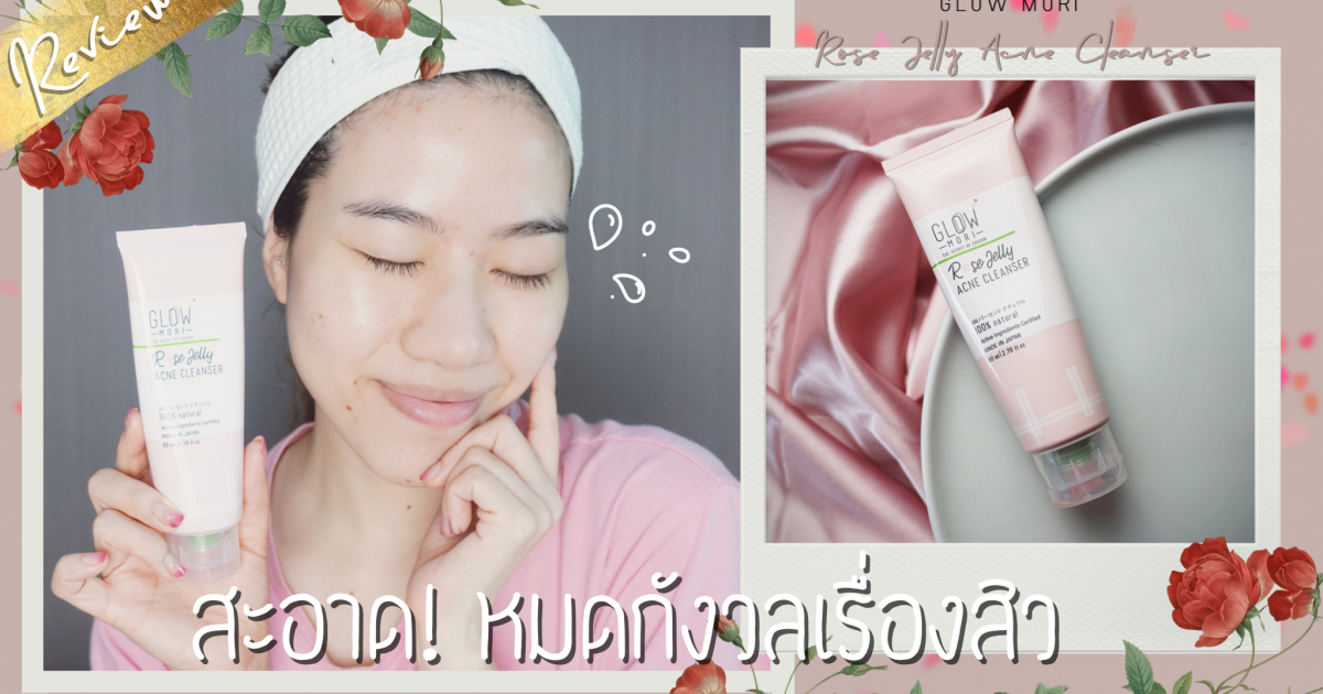 [Review] Glow Mori Rose Jelly Ance Cleanser โฟมล้างหน้าสำหรับคนเป็นสิว ...