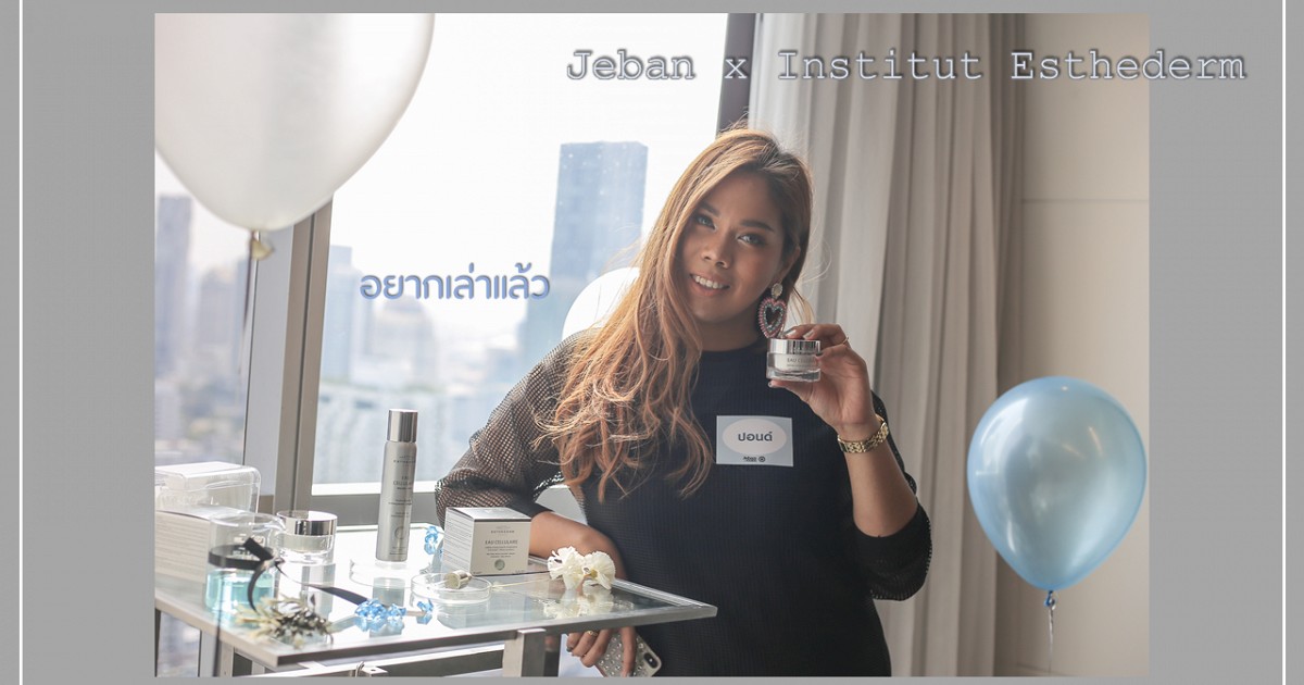 อยากเล่าแล้วกับ Jeban x Institut Esthederm