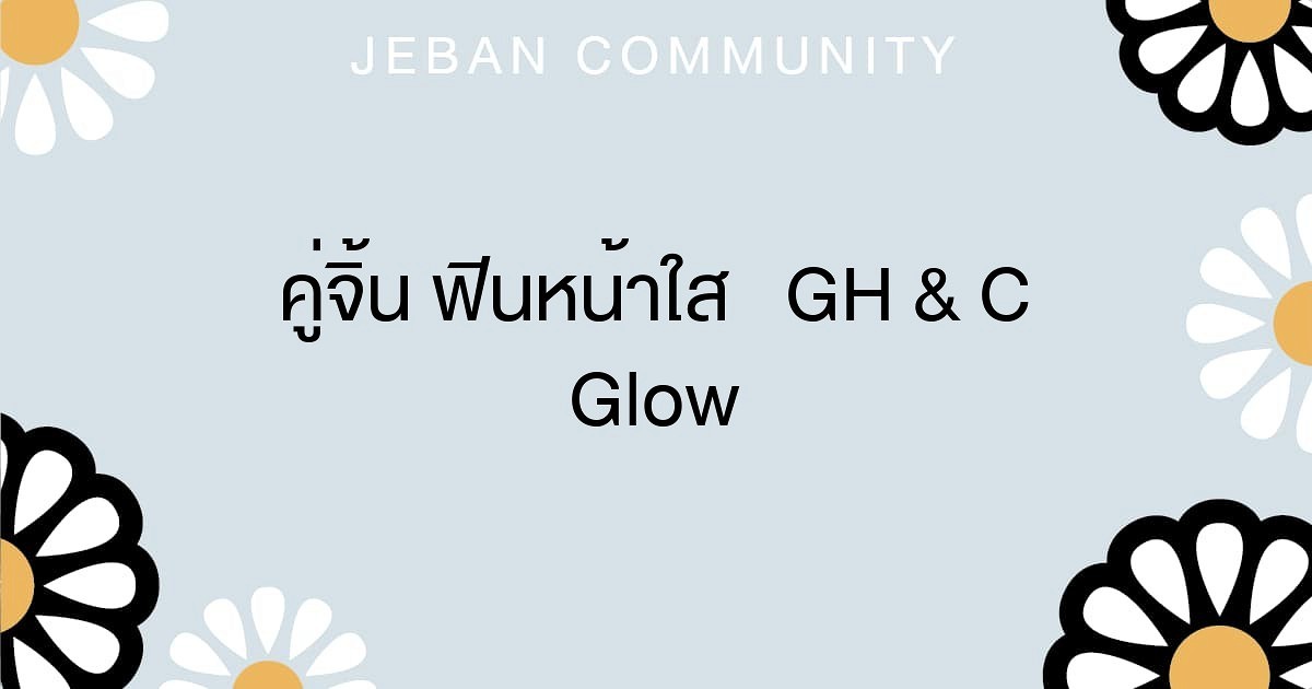 คู่จิ้น ฟินหน้าใส GH & C Glow