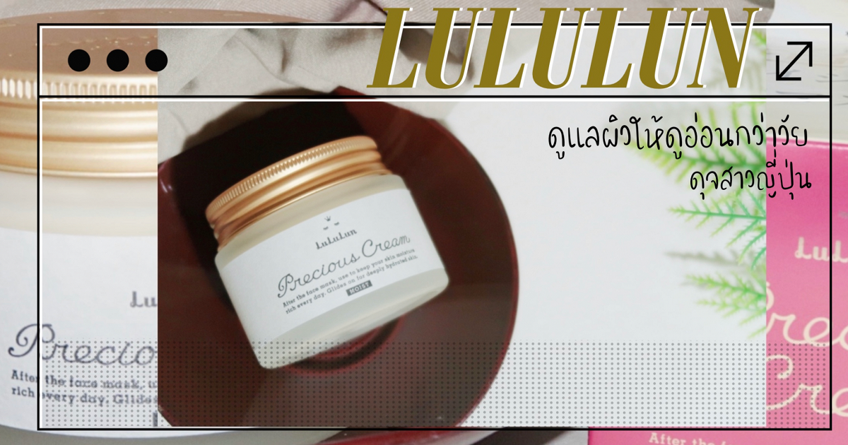 ชะลอผิวให้อ่อนกว่าวัยเหมือนสาวญี่ปุ่น ด้วย LULULUN PRECIOUS CREAM