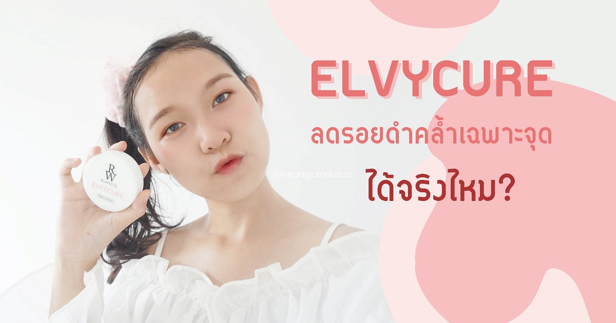 รีวิว ELVYCURE ลดรอยดำคล้ำเฉพาะจุดได้จริงไหม ต้องพิสูจน์!!!