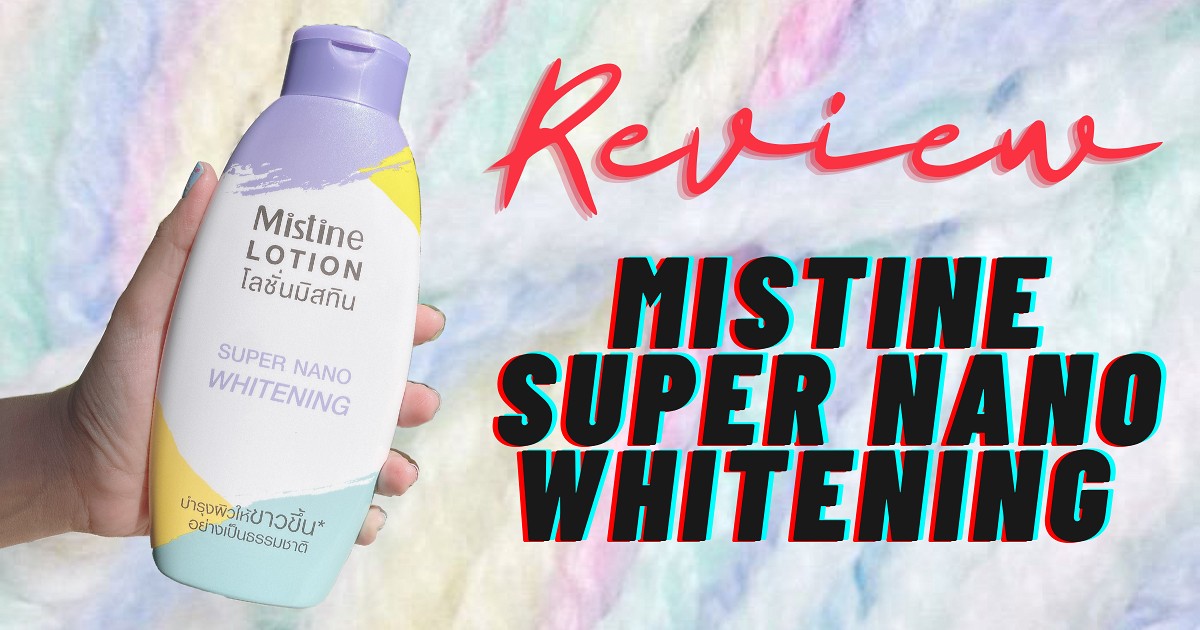 Review – ได้ลองเสียทีกับ MISTINE SUPER NANO WHITENING LOTION😎