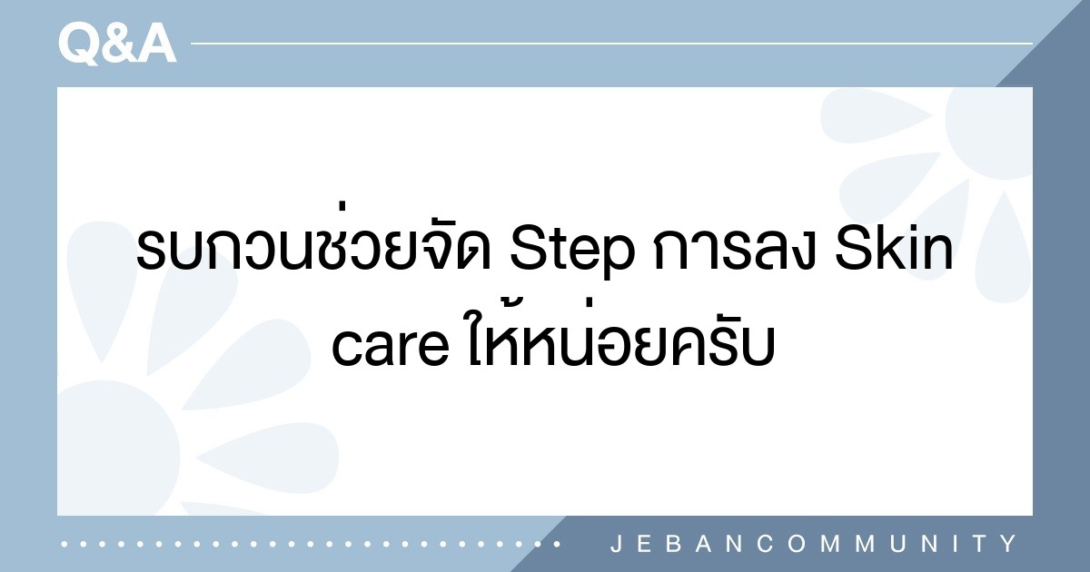 รบกวนช่วยจัด Step การลง Skin care ให้หน่อยครับ