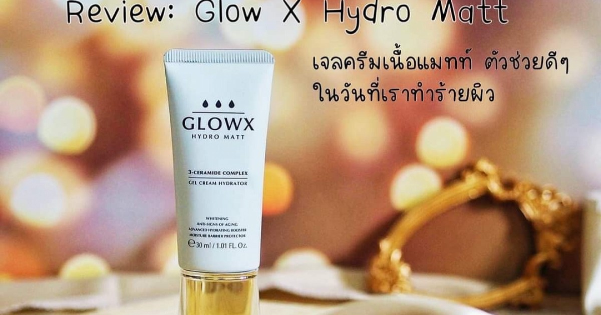 REVIEW: GlowX Hydro Matt เจลครีมเนื้อแมทท์ ตัวช่วยดีๆในวันที่เราทำร้ายผิว
