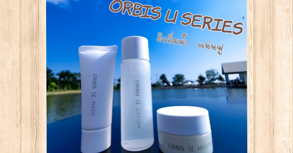 ผิวอิ่มน้ำแน่น ฟู ง่ายๆ เพียง 3 ขั้นตอน ไปกับ ORBIS U Series