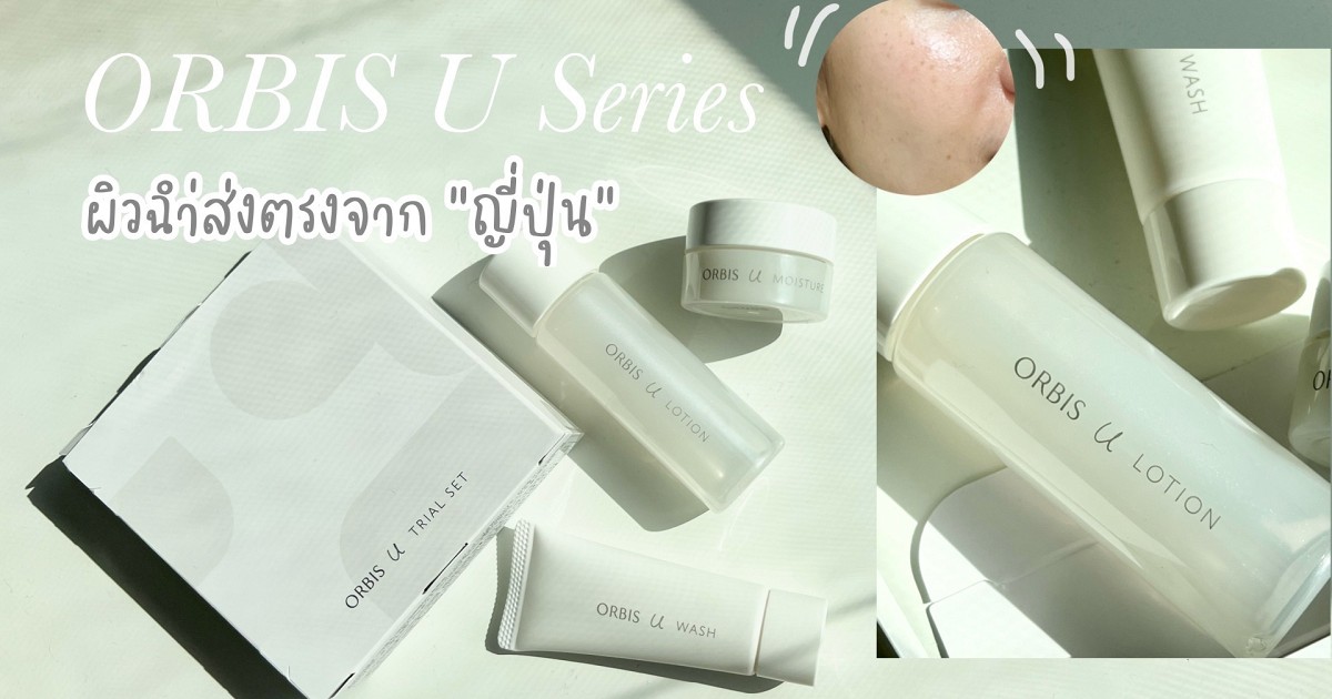 ORBIS U Series ผิวฉ่ำส่งตรงจาก "ญี่ปุ่น"