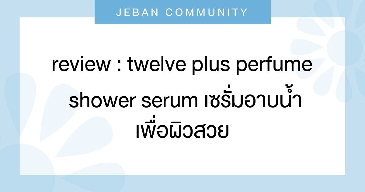 REVIEW : Twelve Plus Perfume Shower Serum เซรั่มอาบน้ำเพื่อผิวสวย