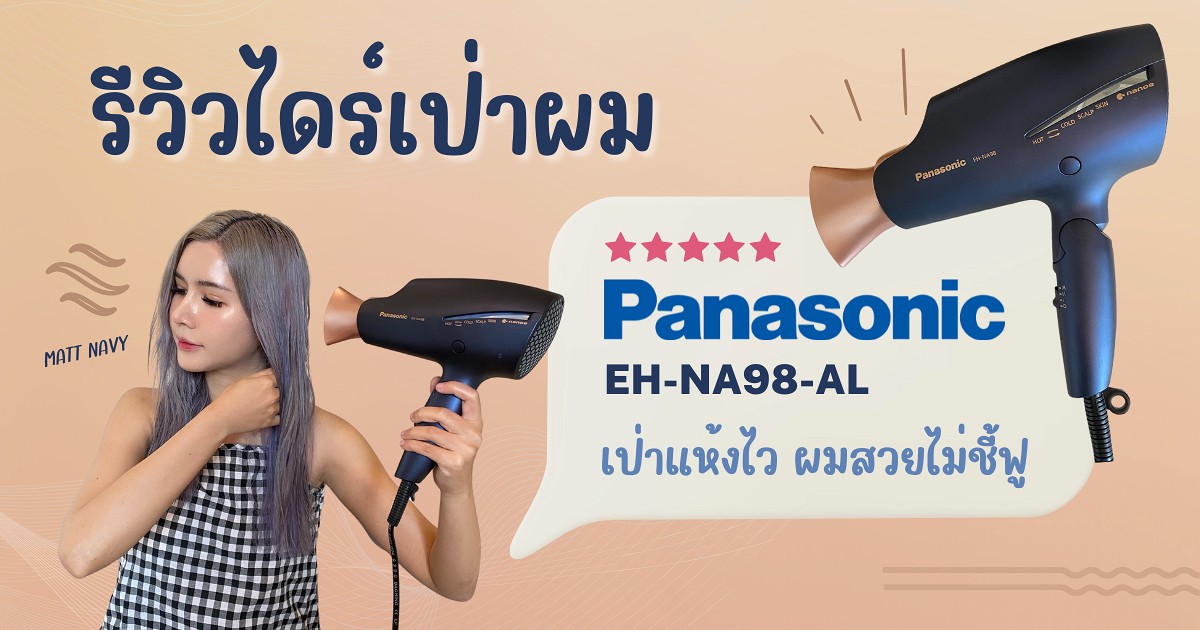 รีวิวไดร์เป่าผม Panasonic EH-NA98-AL เป่าแห้งไว ผมสวย ไม่ชี้ฟู
