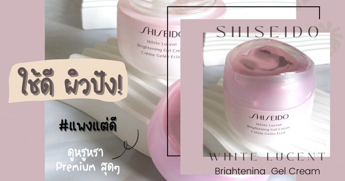ใช้ดี ผิวปัง! Shiseido White Lucent Brightening Gel Cream