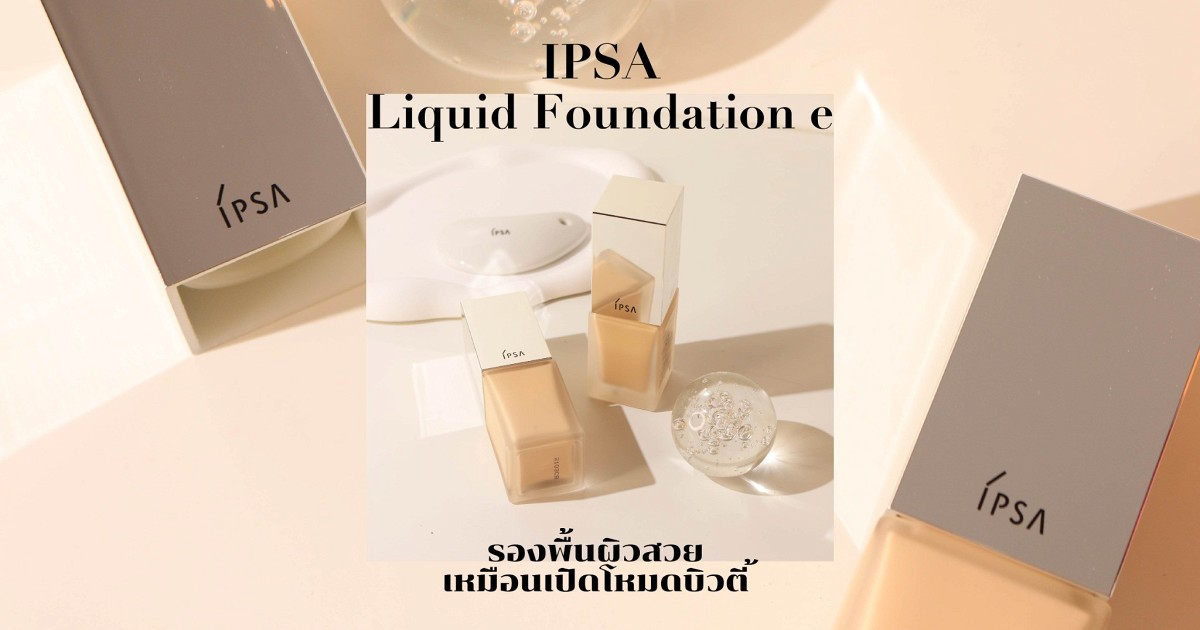 ไอเท็มใหม่ IPSA Liquid Foundation e ผิวสวยเหมือนเปิดโหมดบิวตี้