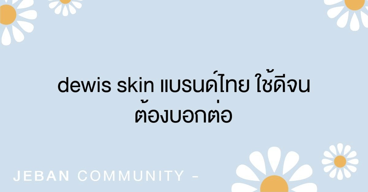 Dewis Skin แบรนด์ไทย ใช้ดีจนต้องบอกต่อ