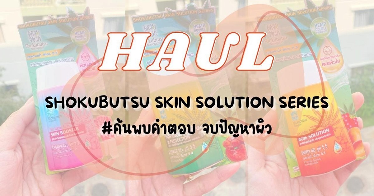 HAUL - ขจัดปัญหาผิวกาย เผยผิวสวยด้วย SHOKUBUTSU SKIN SOLUTION SERIES