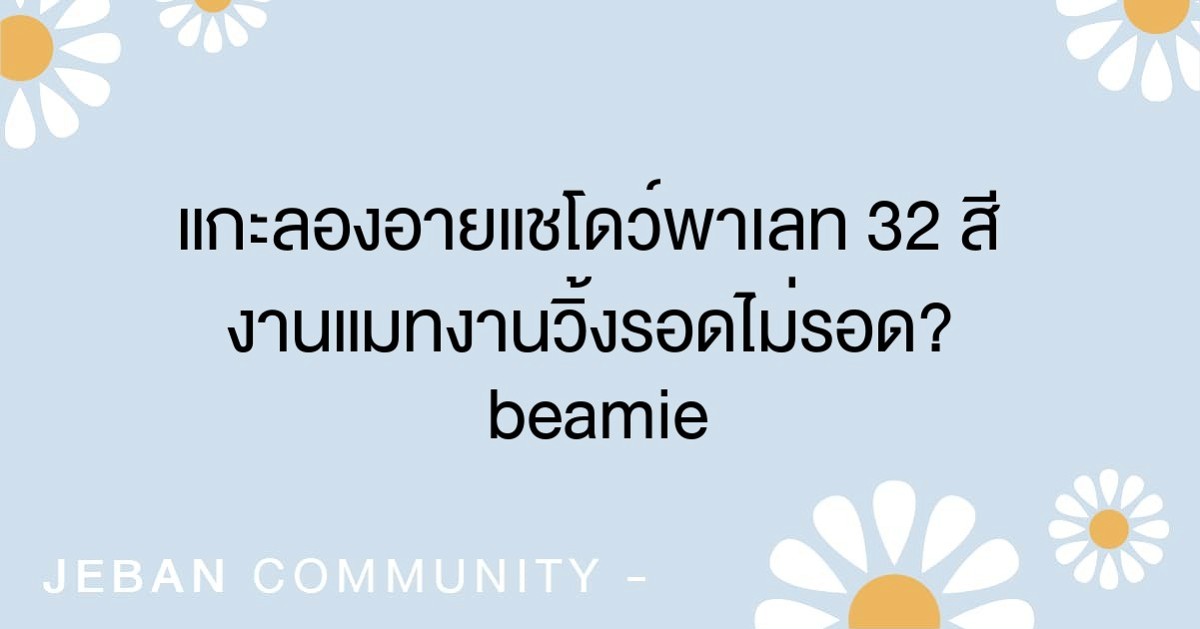 แกะลองอายแชโดว์พาเลท 32 สี งานแมทงานวิ้งรอดไม่รอด? Beamie