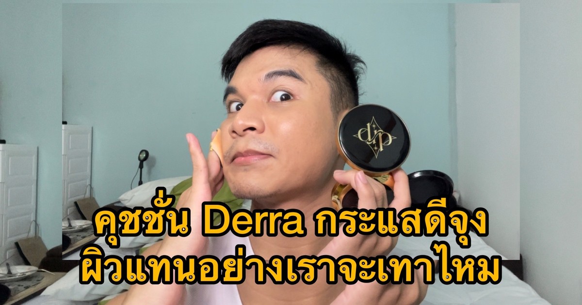 คุชชั่น Derra สีเข้มสุด ผิวแทนอย่างเราจะเทาไหม ? DCTEEA ดีซีเต้แทนแทน