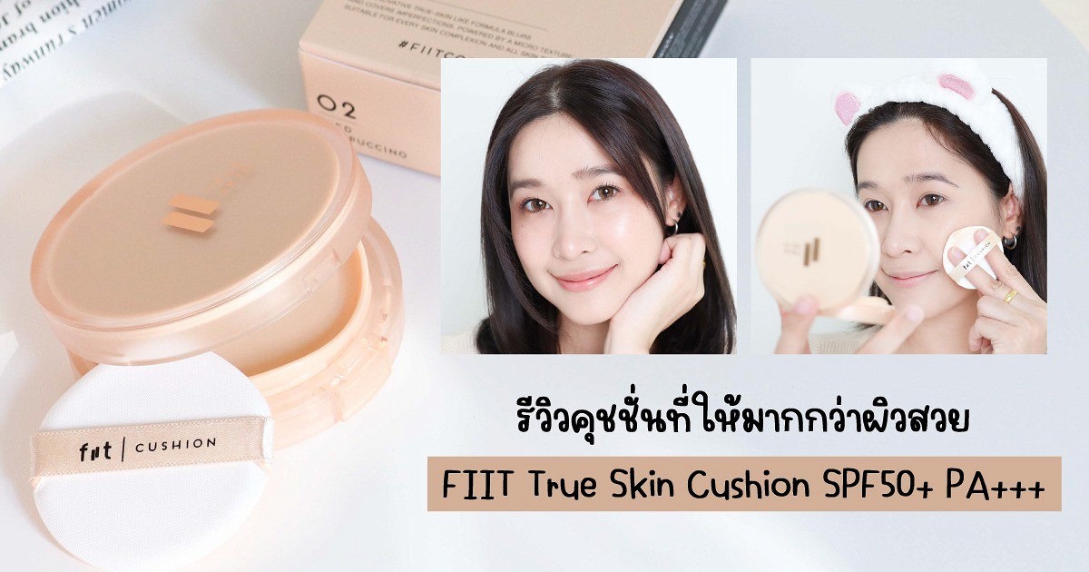 รีวิวคุชชั่นที่ให้มากกว่าผิวสวย! FIIT True Skin Cushion SPF50+ PA+++