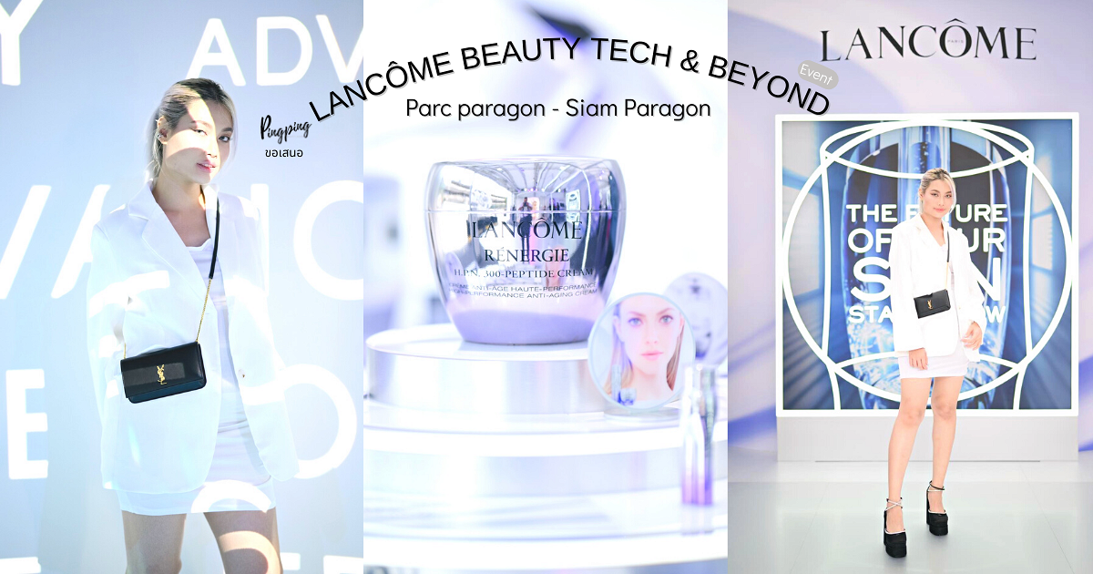 📸สายคอนเท้นต์ต้องเช็คอิน พาชมอีเว้นท์ LANCOME BEAUTY TECH & BEYOND