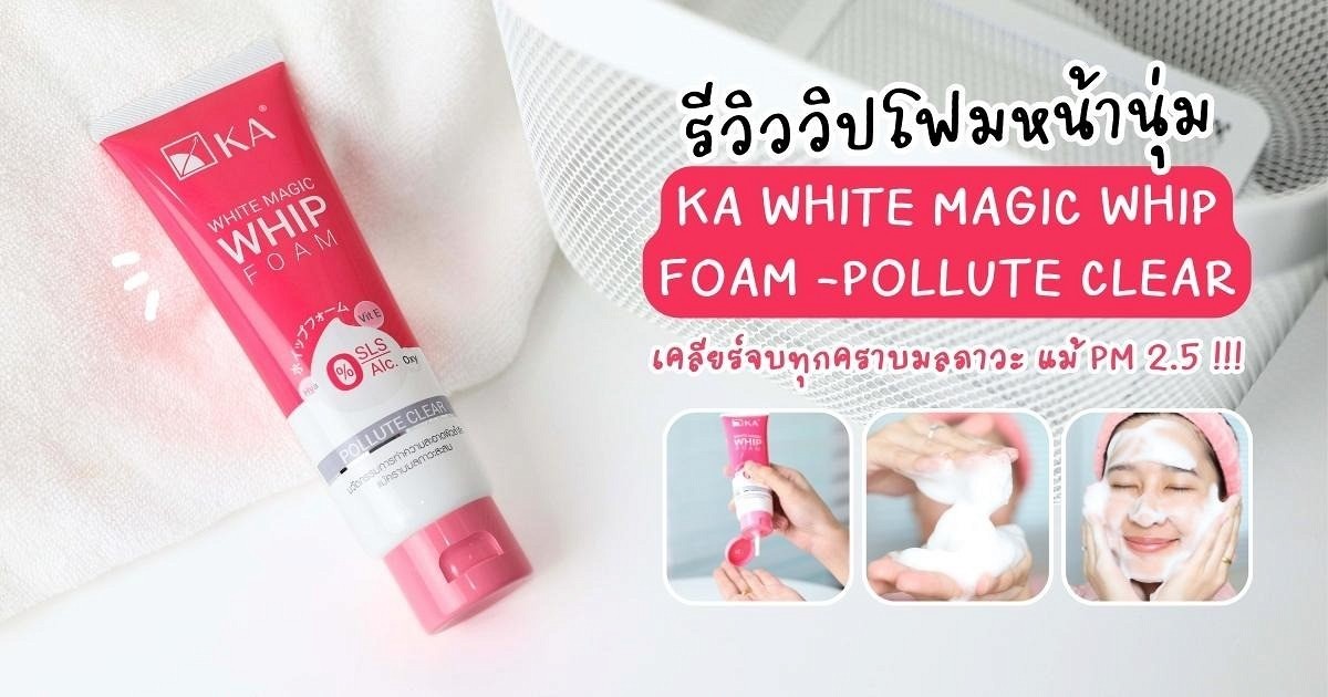 รีวิววิปโฟมหน้านุ่ม เคลียร์จบทุกคราบมลภาวะ KA WHITE MAGIC WHIP FOAM