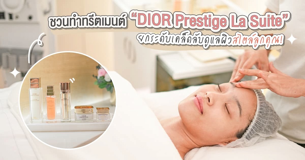 พาเปิดประสบการณ์ทำทรีตเมนต์ที่ DIOR Prestige La Suite สไตล์ลูกคุณแบบพิเศษไม่ซ้ำใคร!