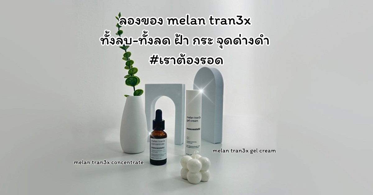 ลองของ melan tran3x ทั้งลบ-ทั้งลด ฝ้า กระ จุดด่างดำ #เราต้องรอด