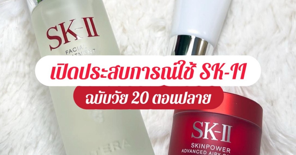เปิดประสบการณ์การใช้ SK-II ฉบับอายุ 20 ตอนปลาย