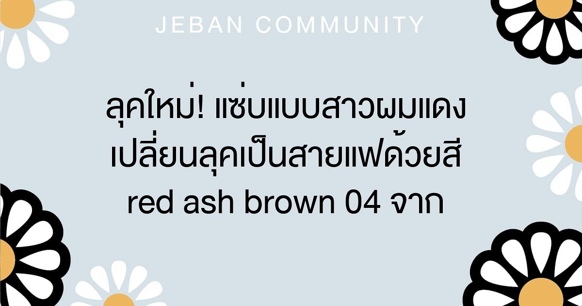 ลุคใหม่! แซ่บแบบสาวผมแดง 💕เปลี่ยนลุคเป็นสายแฟด้วยสี Red Ash Brown 04 ...